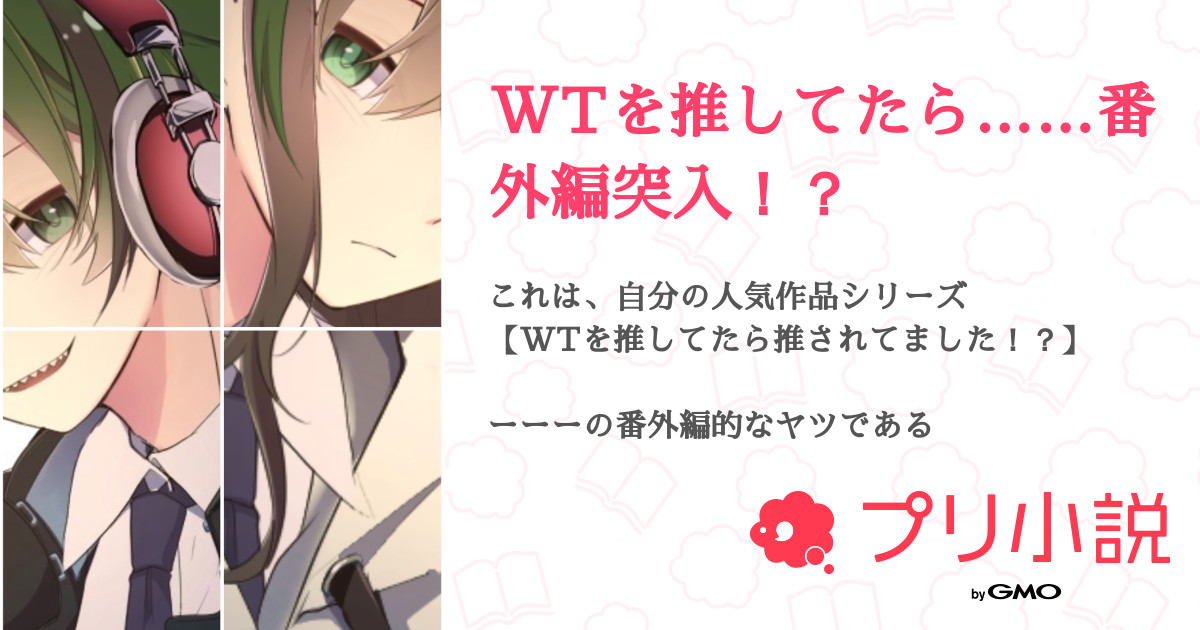 第3話：#2【第二話(番外編)】Ⅰ（WTを推してたら……番外編突入！？）｜無料スマホ夢小説ならプリ小説 byGMO